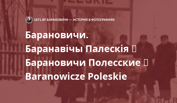 Барановичи. Баранавічы Палескія — Барановичи Полесские — Baranowicze ...
